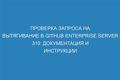 Блог Проверка запроса на вытягивание в Github Enterprise Server 310 документация и инструкции