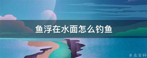 鱼浮在水面怎么钓鱼 业百科