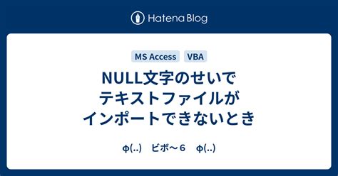 Null文字のせいでテキストファイルがインポートできないとき φ ビボ～6 φ