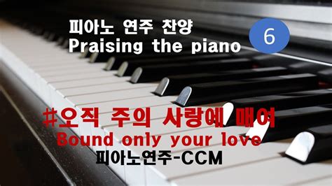 피아노 연주 곡 찬양 찬송가 Ccm 복음 성가 오직 주의 사랑에 매여 Bound Only Your Love 기도