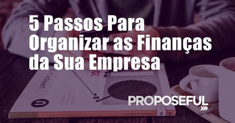 5 Passos Para Organizar As Finanças De Sua Empresa Proposeful