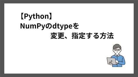 PythonNumPyのdtypeを変更指定する方法 ぽころーぶろぐ