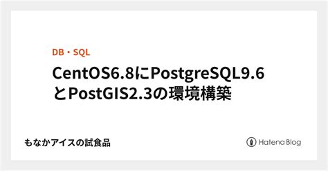 centos6 8にpostgresql9 6とpostgis2 3の環境構築 もなかアイスの試食品