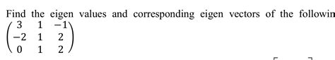 Solved Find The Eigen Values And Corresponding Eigen Vectors