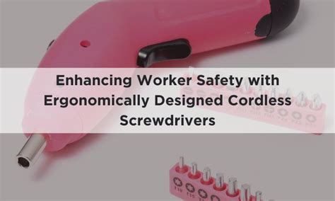Enhancing Worker Safety With Ergonomically Designed Cordless Screwdrivers