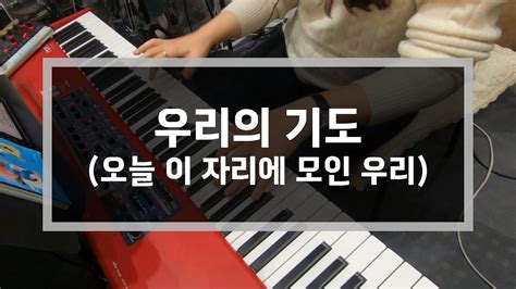 우리의 기도오늘 이 자리에 모인 우리 건반 예배반주실황 Youtube