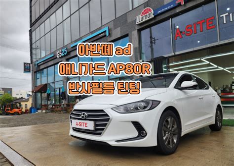 부산 애니가드 썬팅 아반떼 Ad 차량에 가성비 좋은 반사 필름 틴팅은 없을까 네이버 블로그
