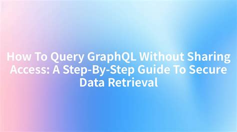 How To Query Graphql Without Sharing Access A Step By Step Guide To