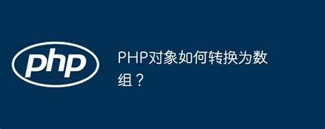 Php对象如何转换为数组? 美云 Php对象如何转换为数组? 美云