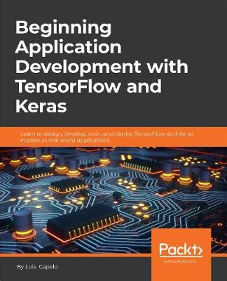 Beginning Application Development With Tensorflow And Keras Learn To Design Develop Train