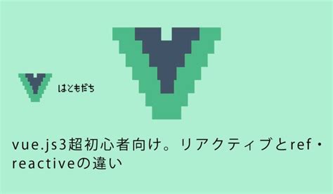 Vuejs3超初心者向け。リアクティブとref・reactiveの違い Vueは友達