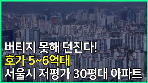 5~6억대로 떨어진 서울 30평대 저평가 아파트 8곳 가장 싼 30평대 서울 아파트 서울 아파트 매매 하락 폭락 상승 내집마련 Youtube