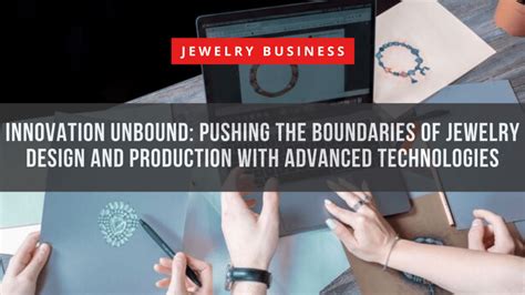 Innovation Unbound Pushing The Boundaries Of Jewelry Design And Production With Advanced