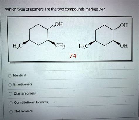 Solved Which Type Of Isomers Are The Two Compounds Marked 74 Oh Oh H2c Ch3 Ch3 Oh Identical