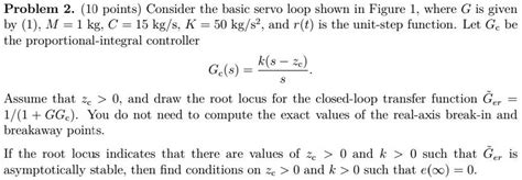 Solved Problem 210 Points Consider The Basic Servo Loop Shown In Figure 1 Where G Is Given