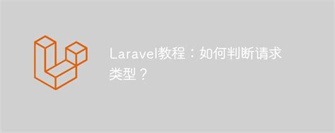 Laravel教程:如何判断请求类型? 美云 Laravel教程:如何判断请求类型? 美云