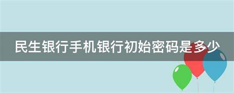 民生银行手机银行初始密码是多少 业百科