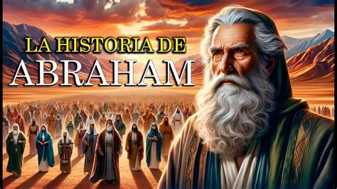 La Historia De Abraham Un Hombre De Fe Y Sacrificio Que Transformó El