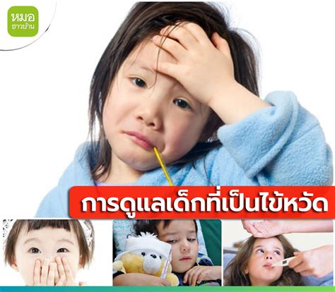 มูลนิธิหมอชาวบ้าน การดูแลเด็กที่เป็นไข้หวัด 1 หากมีอาการหายใจเร็ว ไข้สูงตลอดเวลา นอนซม เบื่อ