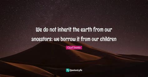 We Do Not Inherit The Earth From Our Ancestors We Borrow It From Our