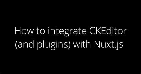 how to use ckeditor and its plugins with nuxt js r vuejs