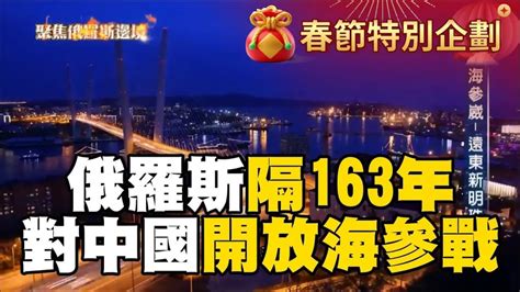 【春節精選】海參崴隔163年重開放「成中國內貿港」如五口通商！？普丁俄烏戰爭「窮到出賣領土」求助習近平？！海參崴割讓俄國成軍事要塞「揭密中俄