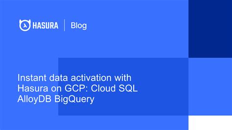 Instant Data Activation With Hasura On Gcp Cloud Sql Alloydb Bigquery