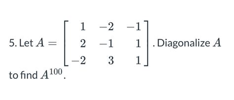 solved let a [1 2 12 11 231] ﻿diagonalize a ﻿to find a100