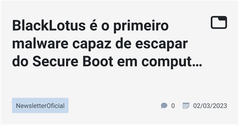 Blacklotus é O Primeiro Malware Capaz De Escapar Do Secure Boot Em Computadores Windows Mesmo