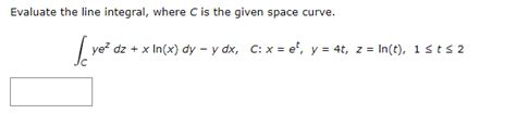 Solved Evaluate The Line Integral Where C Is The Given Chegg