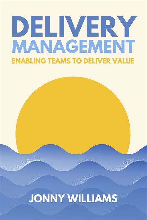 Delivery Management Enabling Teams To Deliver Value By Jonny Williams Goodreads