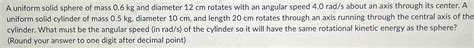 Solved A Uniform Solid Sphere Of Mass Kg And Diameter Chegg