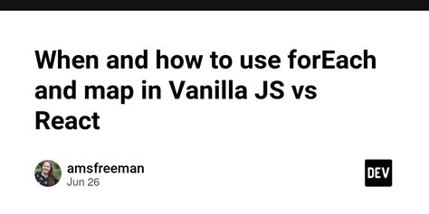 when and how to use foreach and map in vanilla js vs react dev community