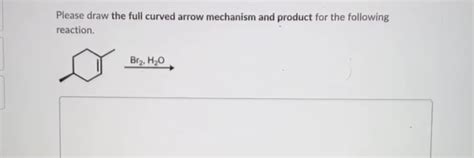 Solved Please Draw The Full Curved Arrow Mechanism And Chegg Com