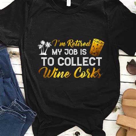 Awesome Im Retired My Job Is To Collect Wine Corks Shirt Hoodie