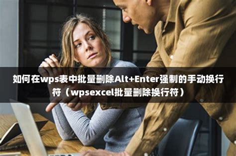 如何在wps表中批量删除altenter强制的手动换行符（wpsexcel批量删除换行符） 伙伴云