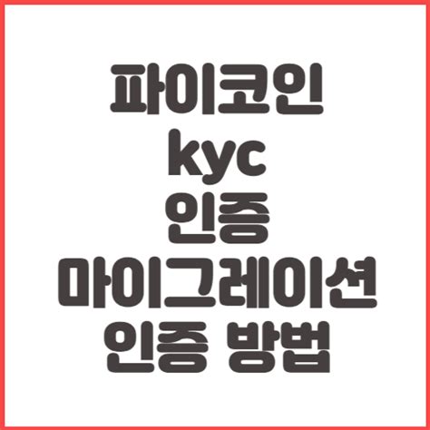 파이코인 Kyc 인증 메인넷 마이그레이션 인증 방법 돈되는정보
