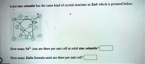 Solved Solid Zinc Selenide Has The Same Kind Of Crystal Structure As Zns Which Is Pictured