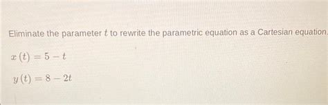 Solved Eliminate The Parameter T To Rewrite The Parametric