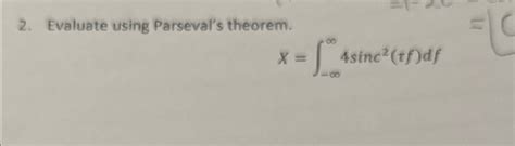 Solved Evaluate Using Parseval S Theorem X 4sinc2 Tf Df Chegg Com