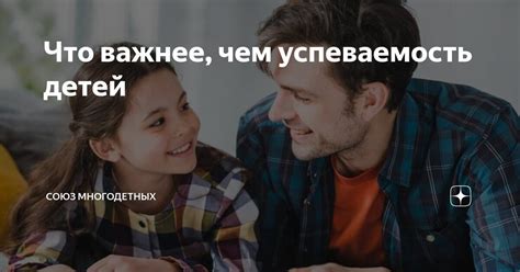 Что важнее чем успеваемость детей Союз Многодетных Дзен