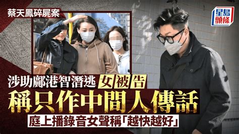 蔡天鳳碎屍案涉助鄺港智潛逃女被告警誡下稱只作中間人負責傳話 庭上播錄音女聲稱越快越好 星島日報