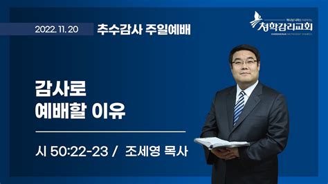 청학감리교회 추수감사 주일예배 2022 11 20 감사로 예배할 이유 조세영 목사 시 50 22 23 YouTube