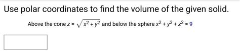 use polar coordinates to find the volume of the given solid above the