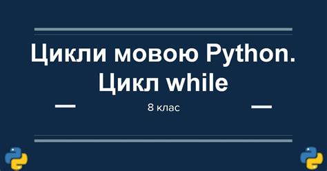 Цикли мовою Python Цикл While Урок на 5 завдань Інформатика