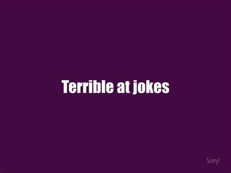 terrible at jokes sorry