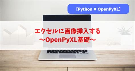 Pythonエクセルに画像挿入するOpenPyXL基礎