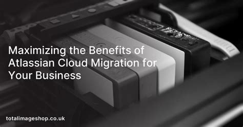 Maximizing The Benefits Of Atlassian Cloud Migration For Your Business Total Image Shop
