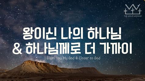 왕이신 나의 하나님 And 하나님께로 더 가까이l Bless You My God And Closer To God 더 지저스 워십 The Jesus Worship