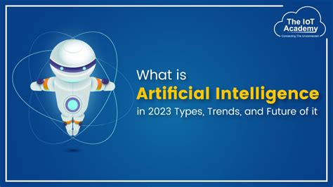 What Is Artificial Intelligence In 2023 Types Trends And Future Of It The Iot Academy